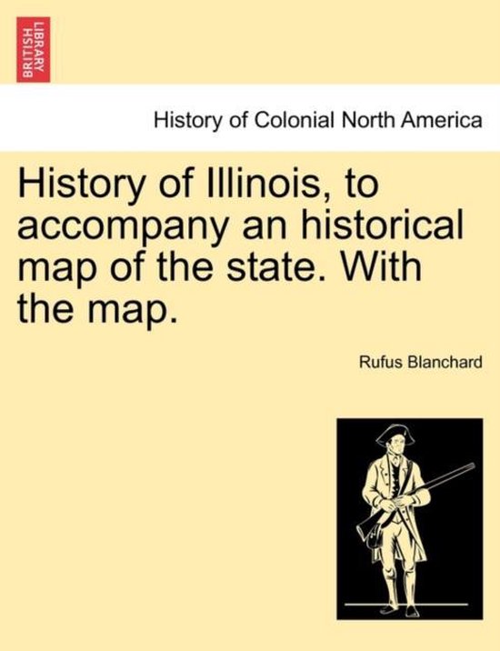 History of Illinois, to Accompany an Historical Map of the State. with ...