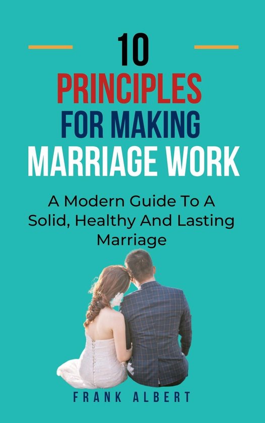 Ten Principles For Making Marriage Work A Modern Guide To A Solid
