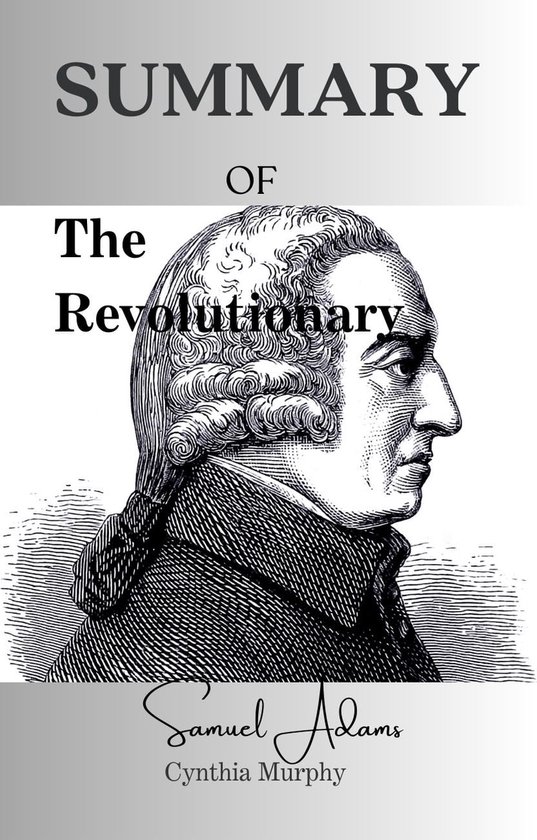 SUMMARY OF THE REVOLUTIONARY: Samuel Adams STACY SCHIFF (ebook ...
