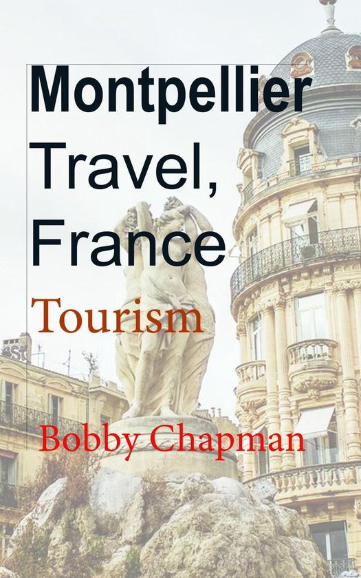 Montpellier Travel, France: Tourism (ebook), Bobby Chapman ...