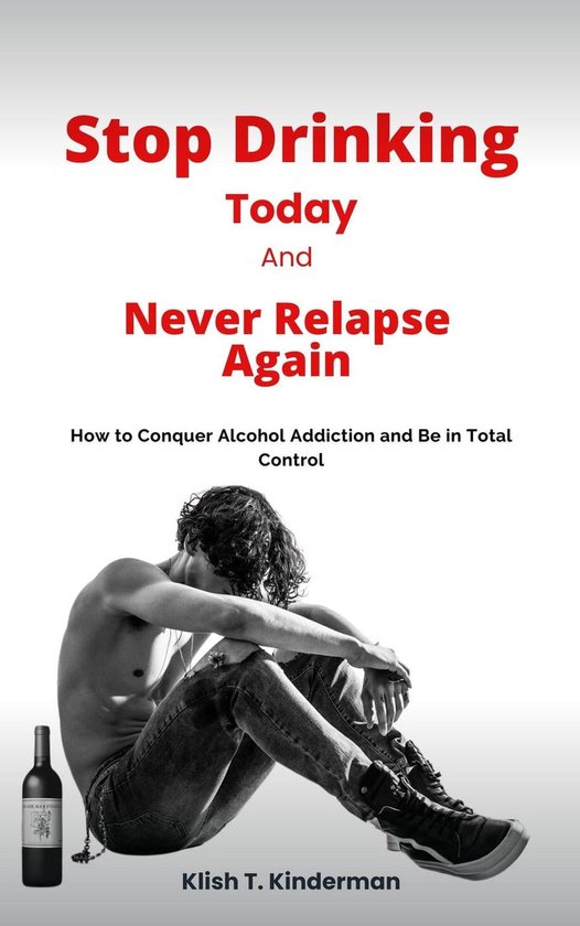 Stop Drinking Today and Never Relapse Again (ebook), Klish T. Kinderman |... | bol.com