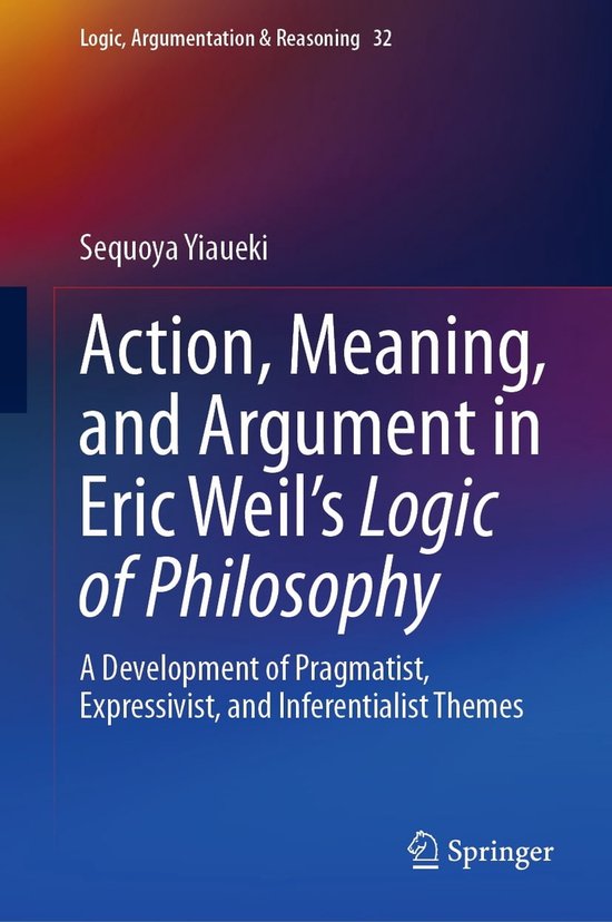 Logic, Argumentation & Reasoning 32 - Action, Meaning, and Argument in Eric Weil's... | bol.com