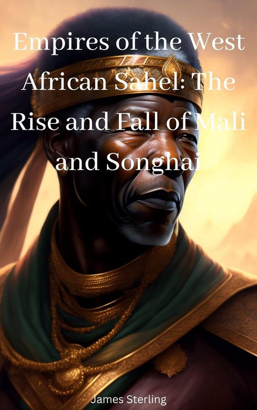 Empires of the West African Sahel: The Rise and Fall of Mali and ...