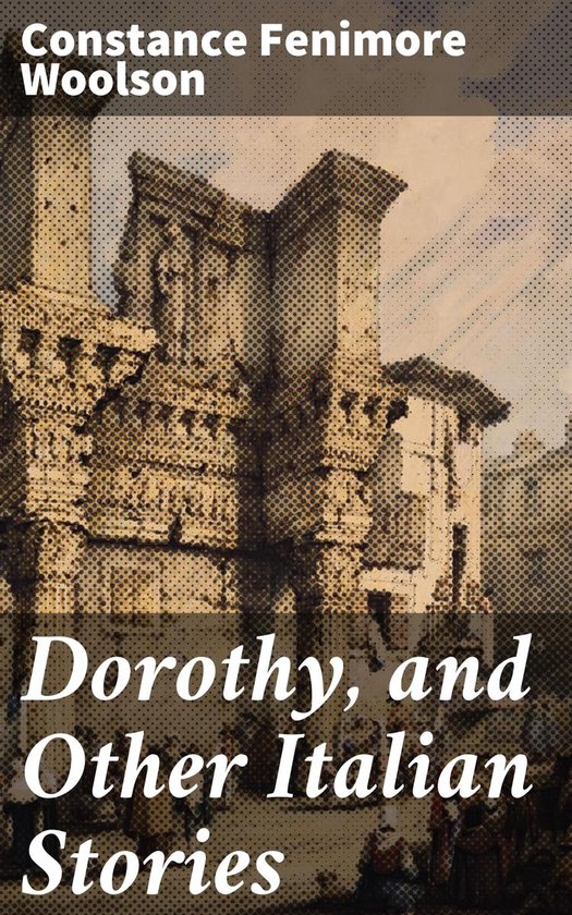 Dorothy, and Other Italian Stories (ebook), Constance Fenimore Woolson ...