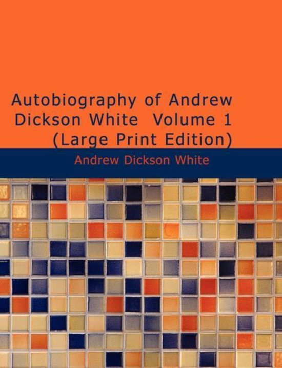 Autobiography of Andrew Dickson White Volume 1, Andrew Dickson White ...
