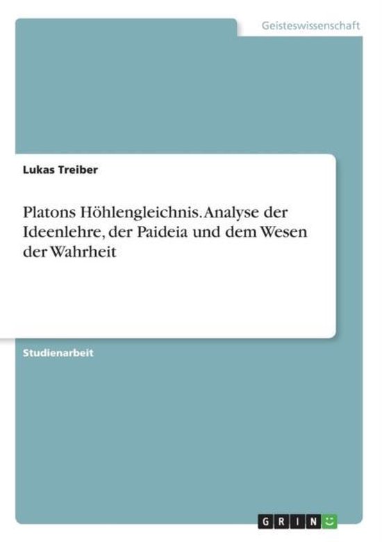 Platons Höhlengleichnis. Analyse der Ideenlehre, der Paideia und dem ... Platons Höhlengleichnis. Analyse der Ideenlehre, der Paideia und dem ...