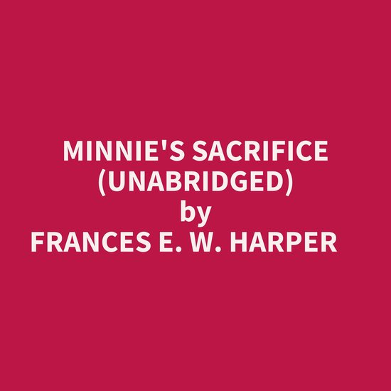 MINNIE'S SACRIFICE (UNABRIDGED), Frances E. W. Harper | 9798350011746 ...