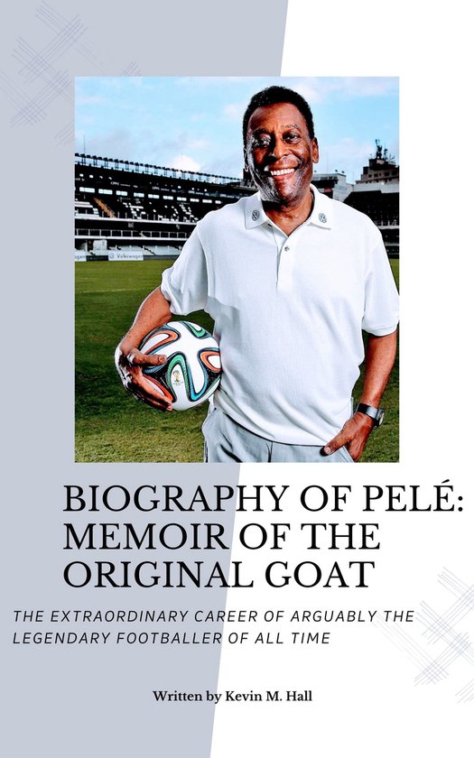 BIOGRAPHY OF PELÉ: MEMOIR OF THE ORIGINAL GOAT (ebook), Kevin M. Hall ...