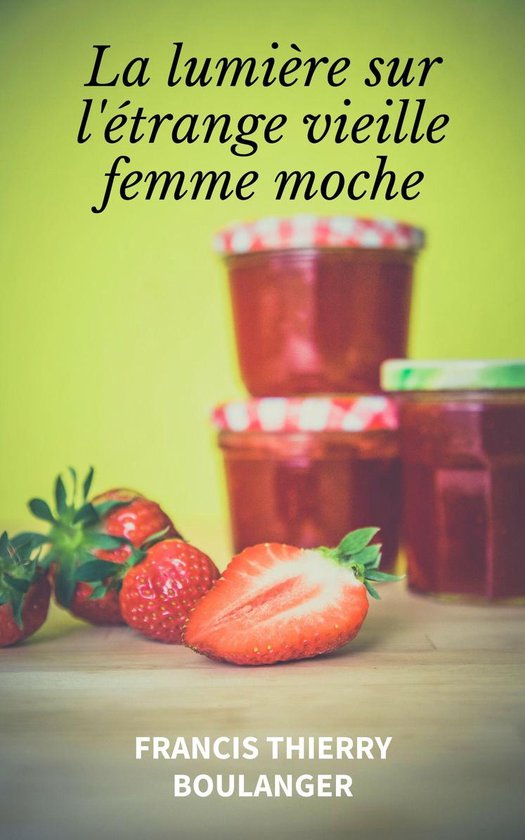 La lumière sur l'étrange vieille femme moche (ebook), Francis Thierry ...