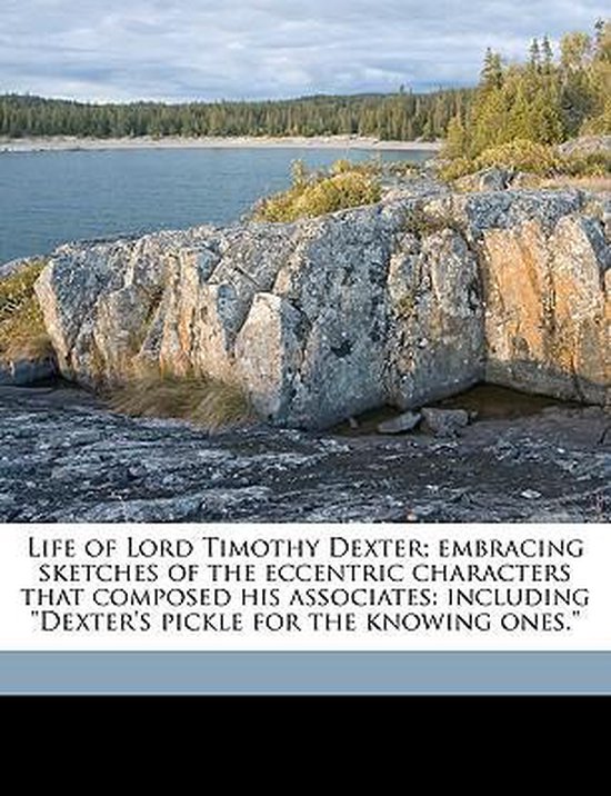 Life of Lord Timothy Dexter; Embracing Sketches of the Eccentric ...