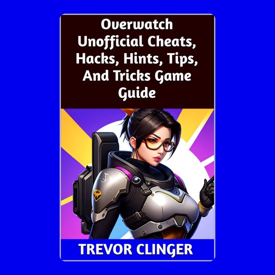 Overwatch Unofficial Cheats, Hacks, Hints, Tips, And Tricks Game Guide ...