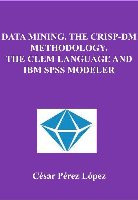 DATA MINING. The CRISP-DM METHODOLOGY. The CLEM language and IBM SPSS MODELER (ebook),... | bol