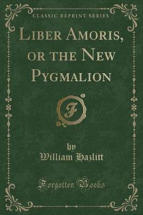 Liber Amoris, or the New Pygmalion (Classic Reprint), William Hazlitt ...