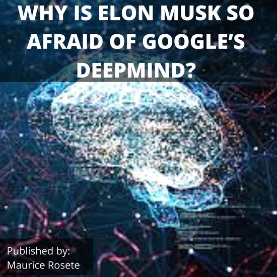 WHY IS ELON MUSK SO AFRAID OF GOOGLE’S DEEPMIND?, Maurice Rosete ...
