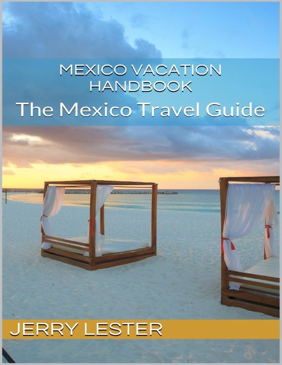 Mexico Vacation Handbook: The Mexico Travel Guide (ebook), Jerry Lester ...
