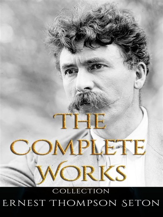 Ernest Thompson Seton: The Complete Works (ebook), Thompson Seton ...