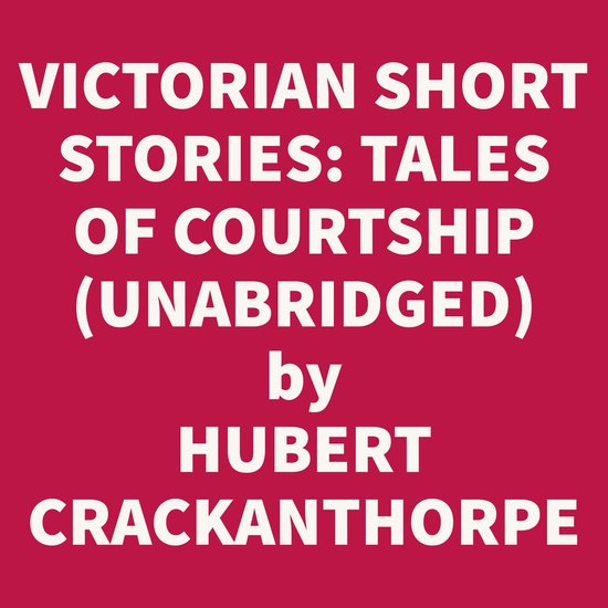 VICTORIAN SHORT STORIES: TALES OF COURTSHIP (UNABRIDGED), Hubert ...