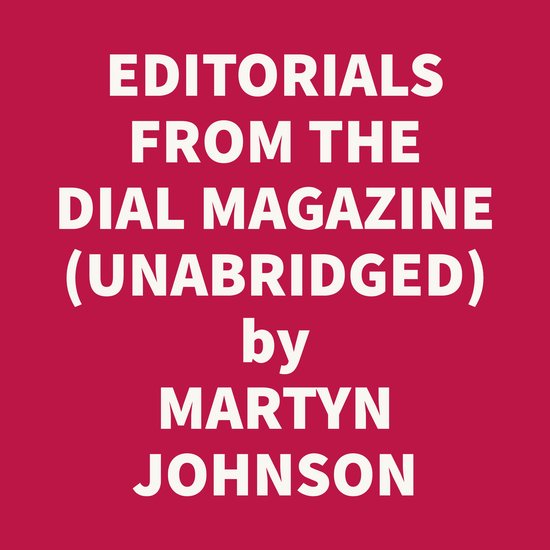 EDITORIALS FROM THE DIAL MAGAZINE (UNABRIDGED), Martyn Johnson ...