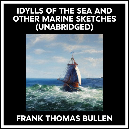 Idylls Of The Sea And Other Marine Sketches (Unabridged), Frank Thomas ...