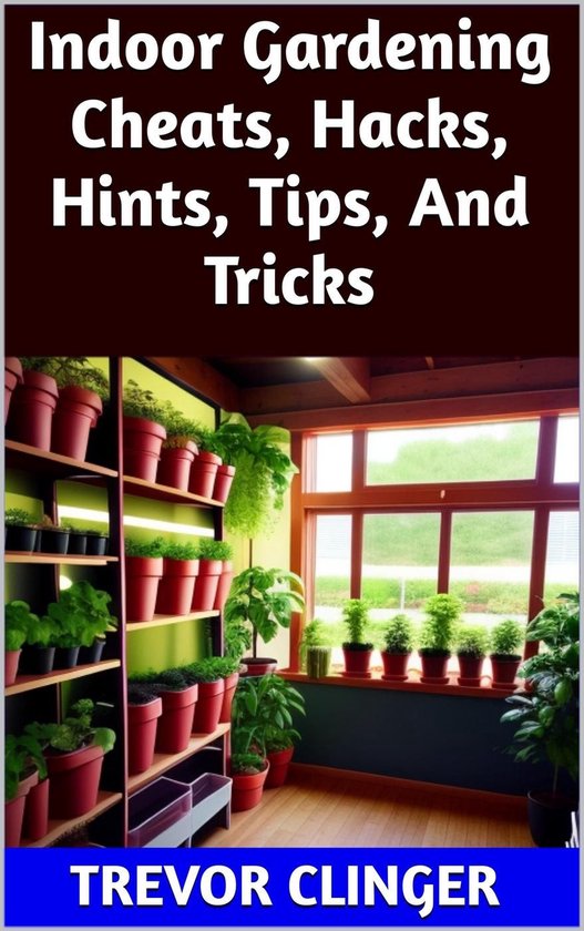 Indoor Gardening Cheats, Hacks, Hints, Tips, And Tricks (ebook), Trevor ...