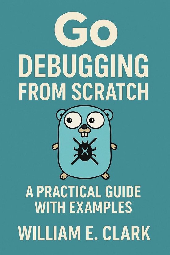 Go Debugging from Scratch: A Practical Guide with Examples (ebook), Ed A Norex |... | bol