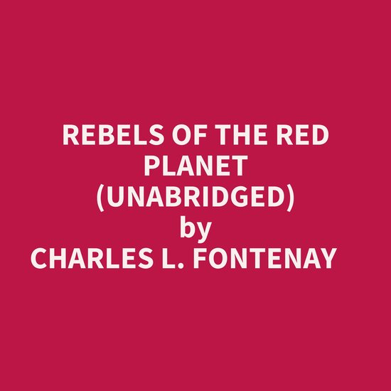 REBELS OF THE RED PLANET (UNABRIDGED), Charles L. Fontenay ...