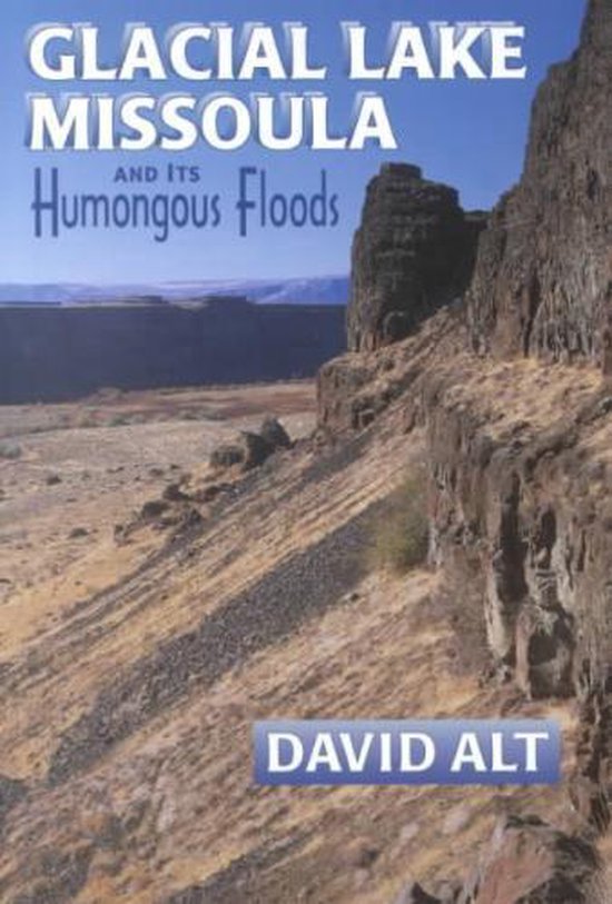 Glacial Lake Missoula and Its Humongous Flood, David Alt ...