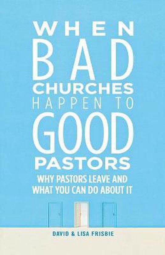 When Bad Churches Happen to Good Pastors: Why Pastors Leave and What ...