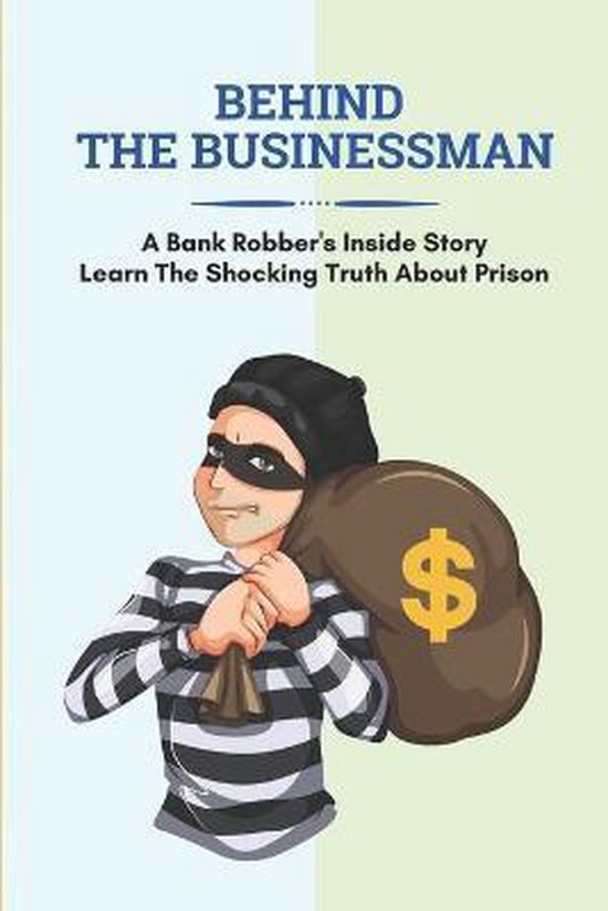 Behind The Businessman: A Bank Robber's Inside Story-Learn The Shocking ...
