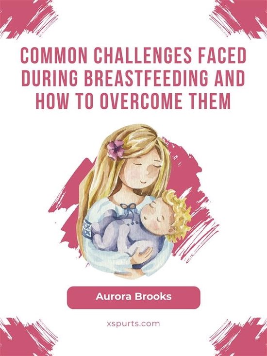 Common challenges faced during breastfeeding and how to overcome them (ebook), Aurora... | bol.com