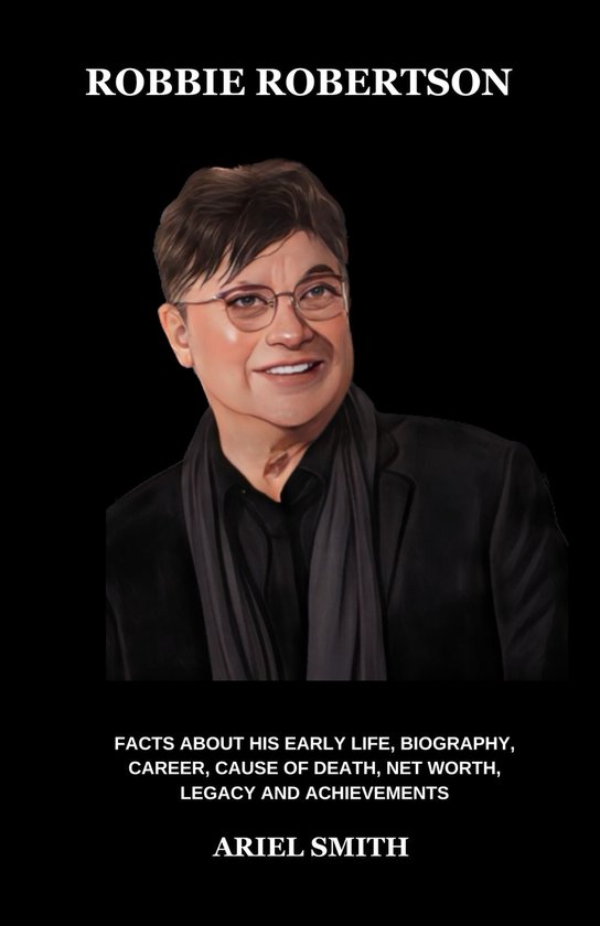 ROBBIE ROBERTSON: FACTS ABOUT HIS EARLY LIFE, BIOGRAPHY, CAREER, NET ...