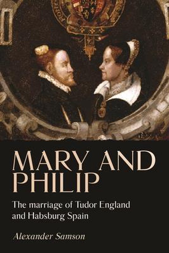 Mary and Philip The marriage of Tudor England and Habsburg Spain ...