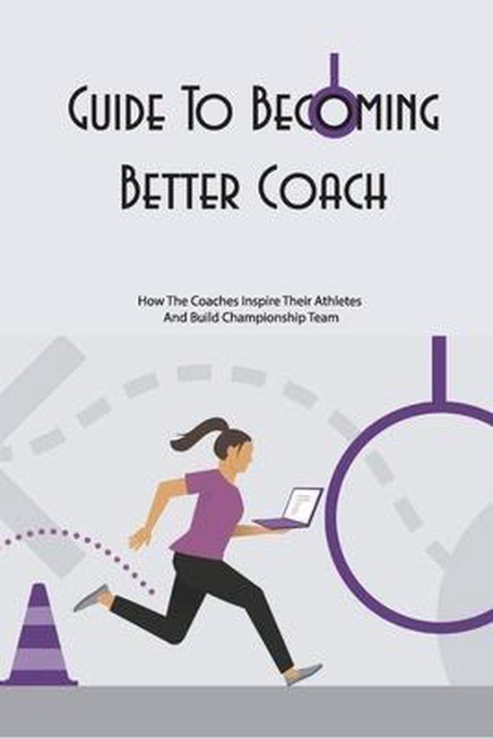 Guide To Becoming Better Coach- How The Coaches Inspire Their Athletes ...