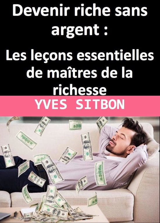 Devenir riche sans argent : Les leçons essentielles de maîtres de la ...