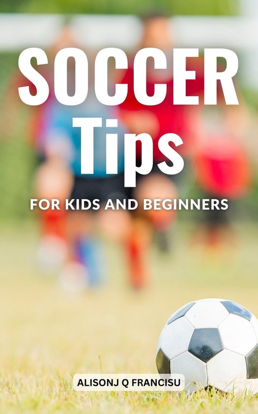 Soccer Tips For Kids And Beginners (ebook), Alisonj Q Francisu ...