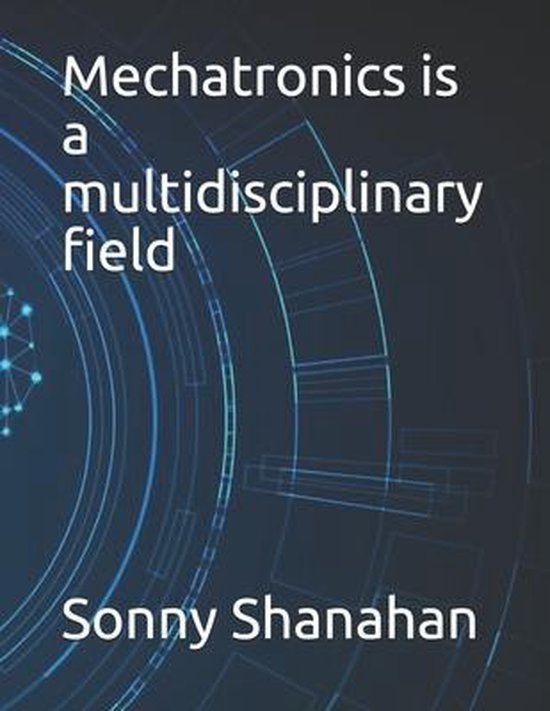 Mechatronics is a multidisciplinary field, Sonny Shanahan | 9798529741924 | Boeken | bol
