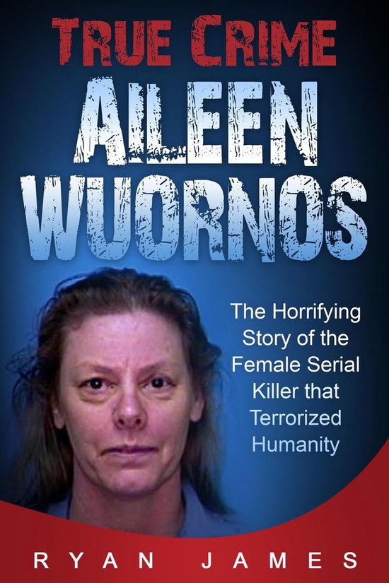 True Crime - Aileen Wuornos: The Horrifying Story of the Female Serial ...