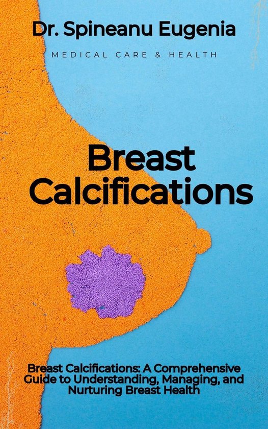 Breast Calcifications: A Comprehensive Guide to Understanding, Managing, and Nurturing... | bol