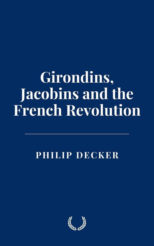 Girondins, Jacobins and the French Revolution (ebook), Philip Decker ...