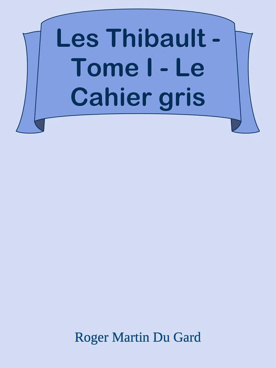 Les Thibault - Tome I - Le Cahier gris (ebook), Roger Martin Du Gard ...