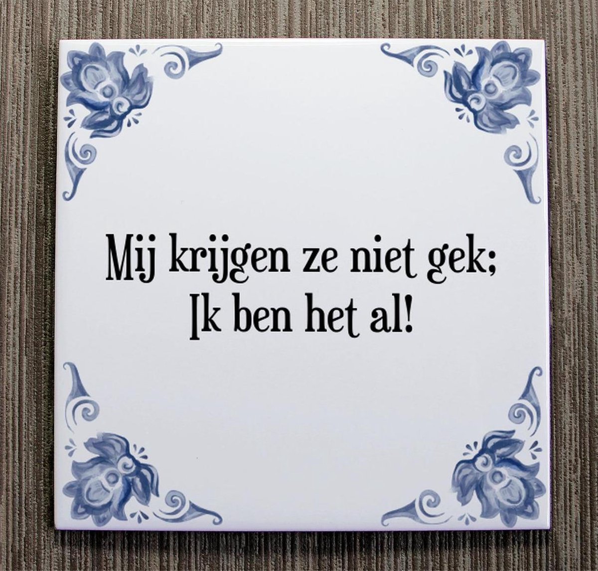 Tegeltje met Spreuk (Tegeltjeswijsheid): Mij krijgen ze niet gek; Ik ben het al! +... | bol.com