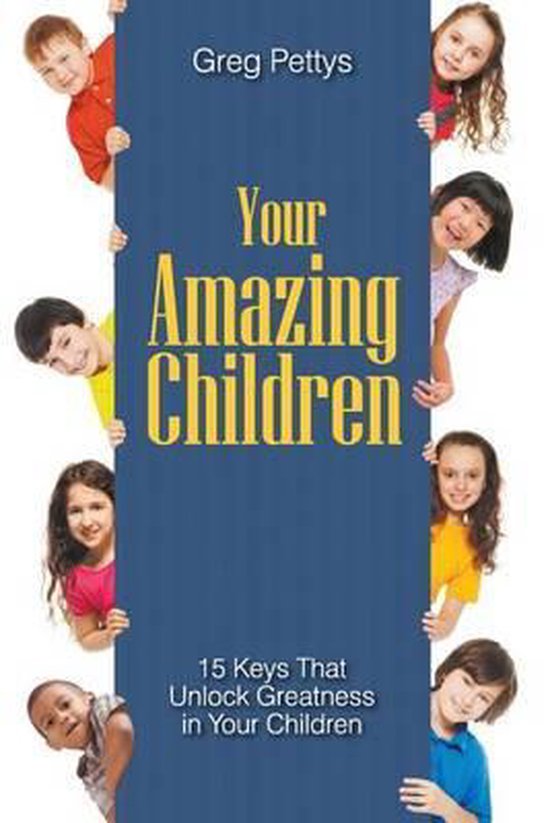 Your Amazing Children - 15 Keys That Unlock Greatness in Your Children ...