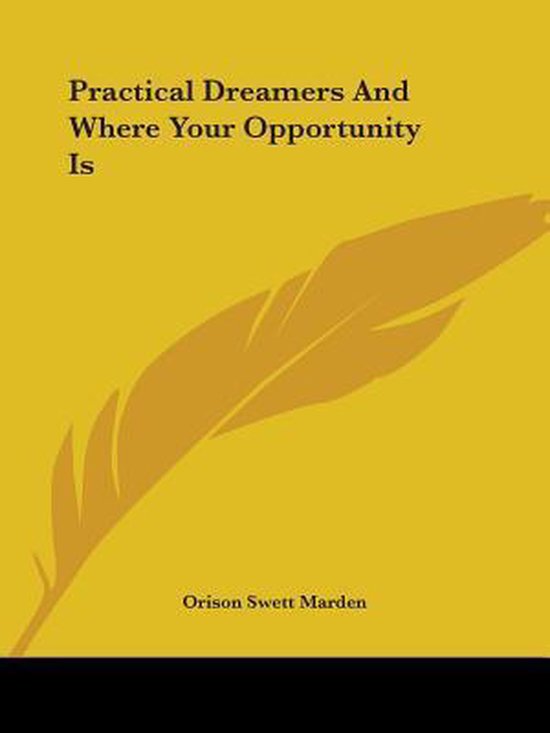Practical Dreamers and Where Your Opportunity Is, Orison Swett Marden ...