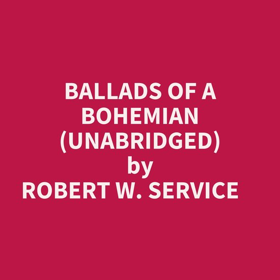 BALLADS OF A BOHEMIAN (UNABRIDGED), Robert W. Service | 9798822574649 ...