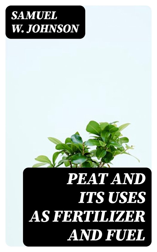 Peat and its Uses as Fertilizer and Fuel (ebook), Samuel W. Johnson | 8596547374794 |... | bol.com