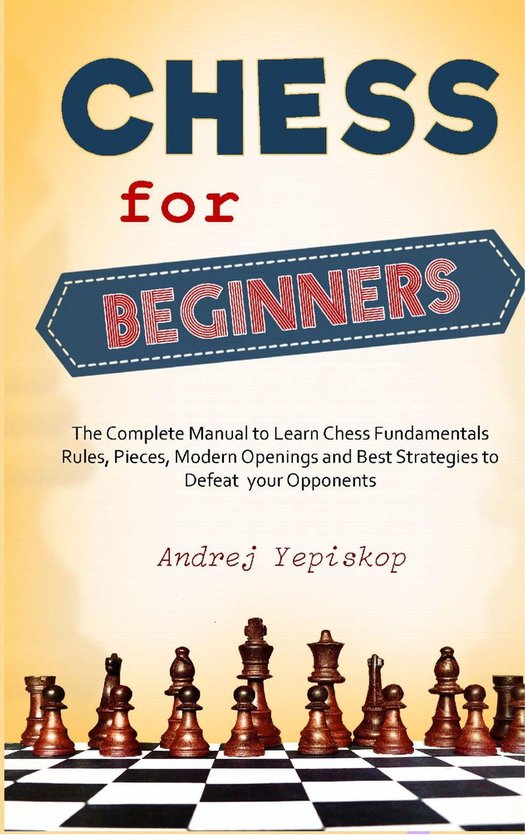 Chess for Beginners; The Complete Manual to Lear Chess Fundamentals ...