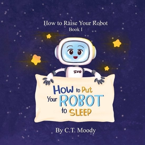 How to Raise Your Robot- How to Put Your Robot to Sleep, C T Moody ...