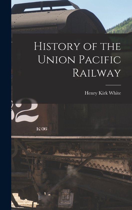 History of the Union Pacific Railway, Henry Kirk White | 9781017187915 ...