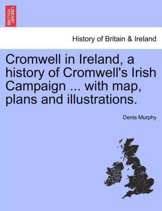 Cromwell in Ireland, a history of Cromwell's Irish Campaign ... with ...