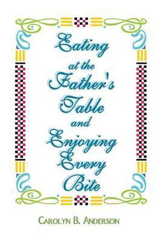Eating at the Father's Table and Enjoying Every Bite, Carolyn B ...